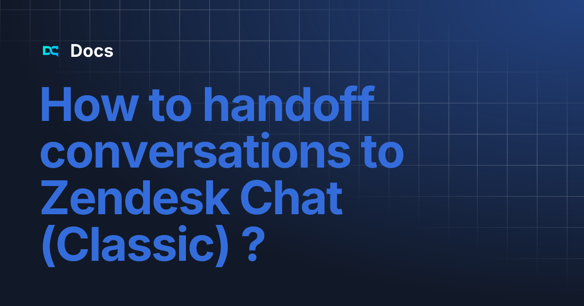 How to handoff conversations to Zendesk Chat (Classic) ? | Docs